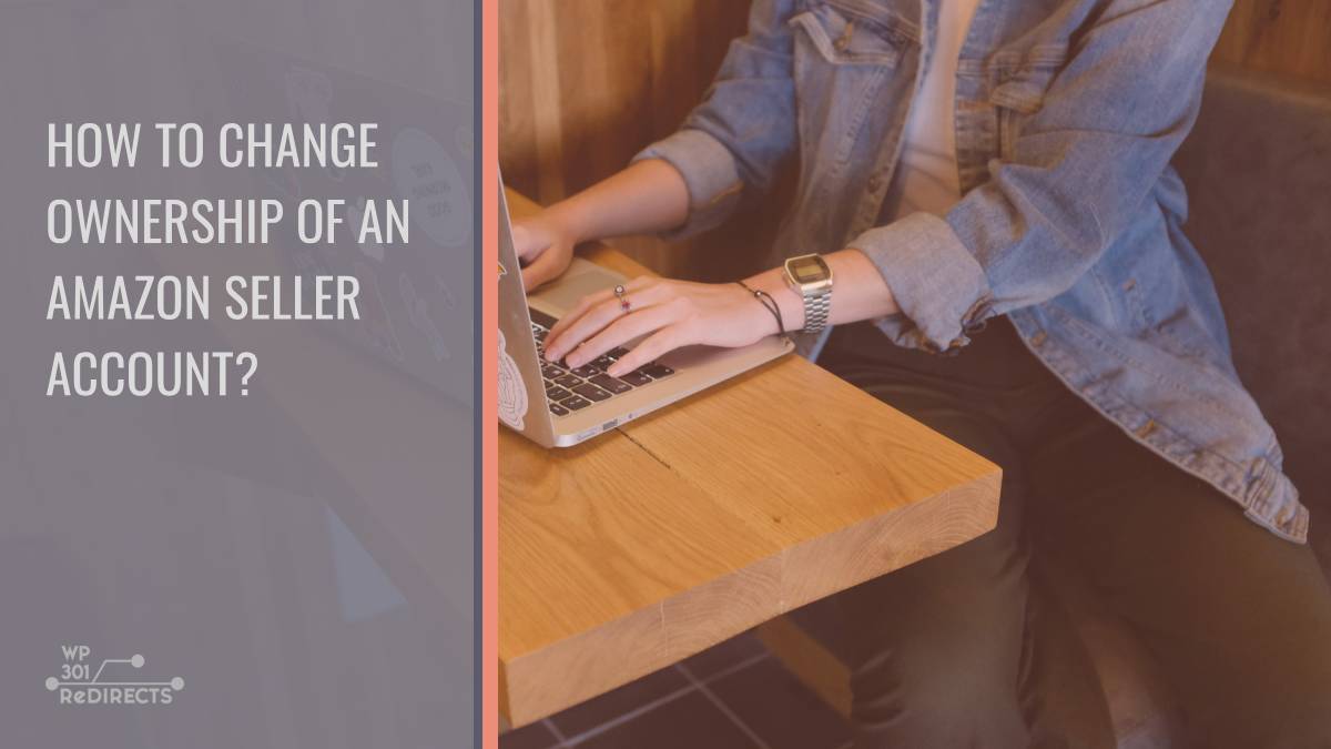 How to Change Ownership of an Amazon Seller Account? - WP 301 Redirects